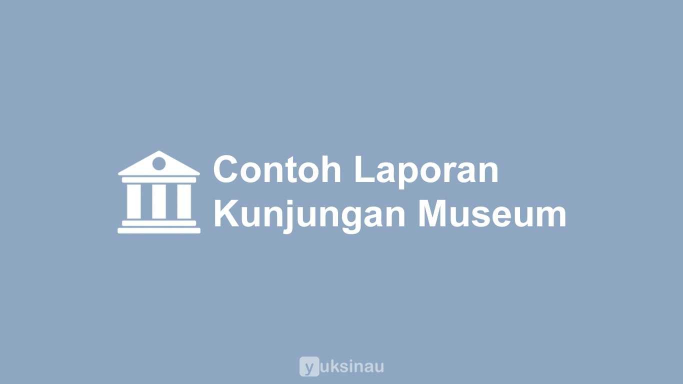 √ Contoh Laporan Kunjungan Museum Singkat yang Benar