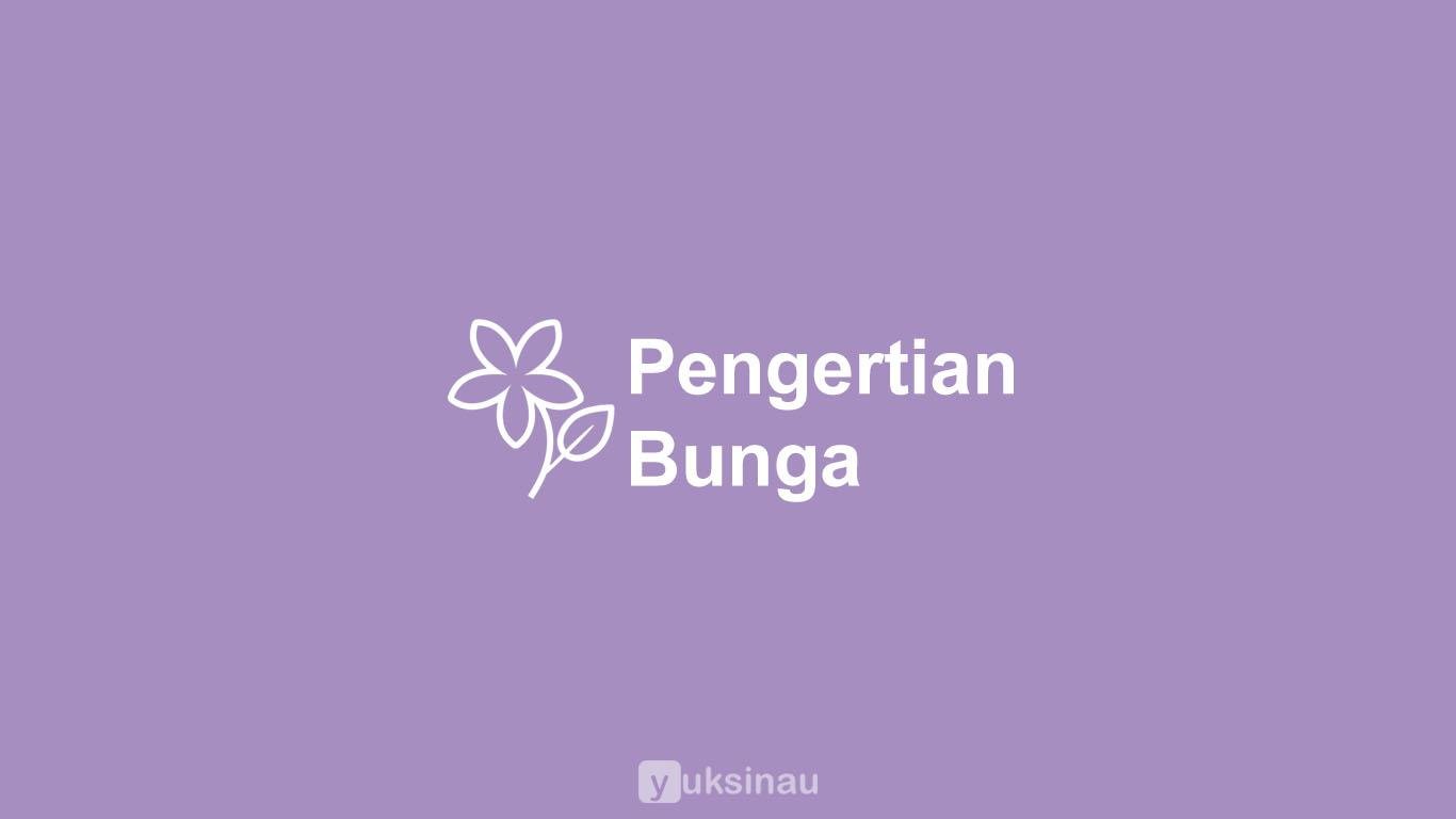 √ Pengertian Bunga: Bagian Utama, Struktur, Jenis, Proses Produksi